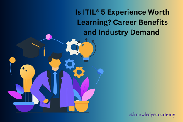Is ITIL® 5 Experience Worth Learning? Career Benefits and Industry Demand